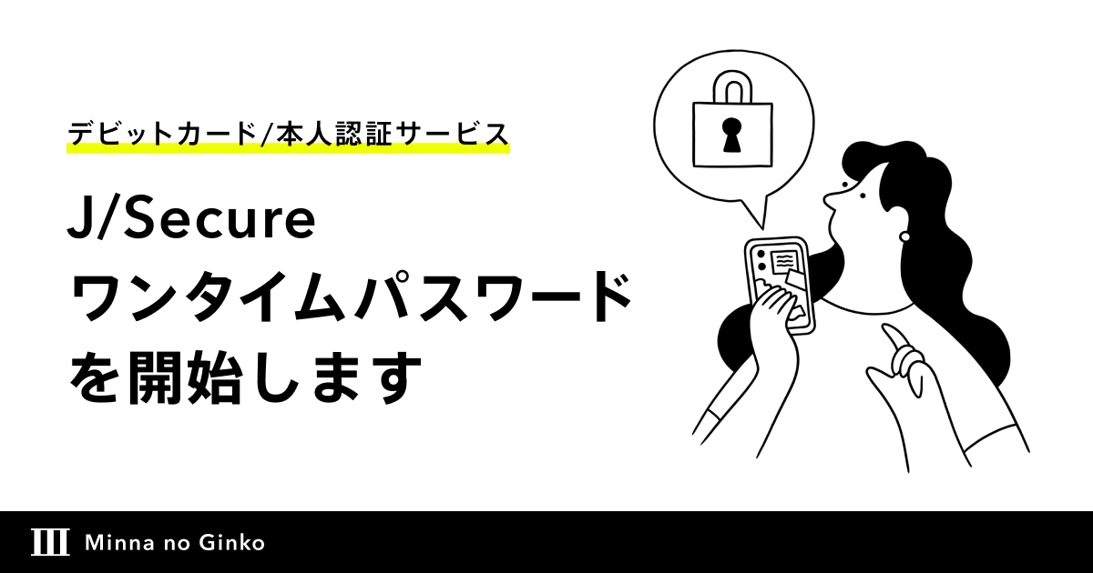 デビットカード決済時の本人認証サービス「J/Secureワンタイムパスワード」を 10月28日（月）から開始します ｜みんなの銀行